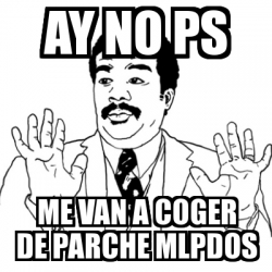 Meme Ay Si - Ay No Ps Me Van A Coger De Parche mlpdos - 25187955