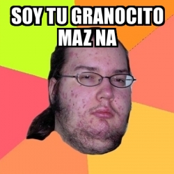 Meme Friki - soy tu granocito Maz na - 25193085