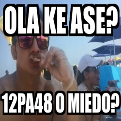 Meme Personalizado - Ola ke ase? 12pa48 o miedo? - 25193806