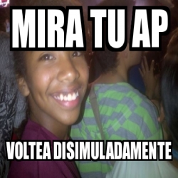 Meme Personalizado - mira tu ap voltea disimuladamente - 25195118