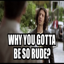 Meme Personalizado - Why you gotta be so rude? - 25197231