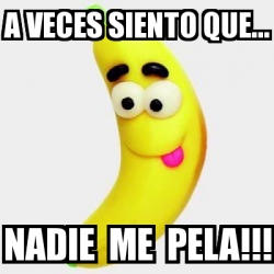 Meme Personalizado - A veces siento que... Nadie me pela!!! - 25198186