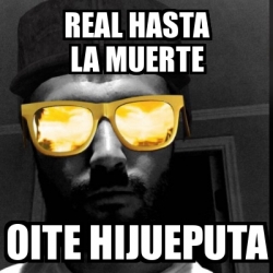Meme Personalizado - REAL HASTA LA MUERTE OITE HIJUEPUTA - 25199474