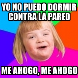 Meme Retard Girl - Yo no puedo dormir contra la pared me ahogo, me ...