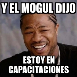 Meme Yo Dawg - y el mogul dijo ESTOY EN CAPACITACIONES - 25021997