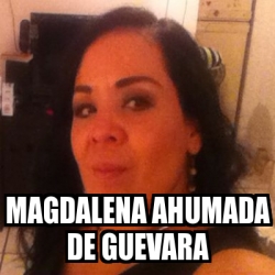 Meme Personalizado - Magdalena Ahumada de Guevara - 25200427