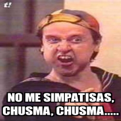 Meme Personalizado - No me simpatisas, chusma, chusma..... - 25204268
