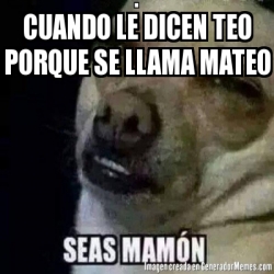 Meme Personalizado - Cuando le dicen Teo porque se llama Mateo - 25209738