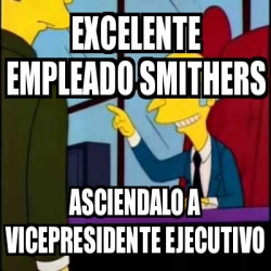 Meme Personalizado - excelente empleado smithers asciendalo a ...