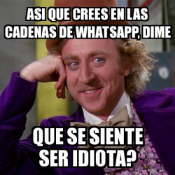 Meme Willy Wonka - ASI QUE CREES EN LAS CADENAS DE WHATSAPP, DIME QUE ...