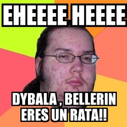 Meme Friki - Eheeee heeee Dybala , bellerin eres un rata!! - 25242583