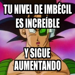 Meme Personalizado - Tu nivel de imbÃ©cil es increÃ­ble y sigue ...