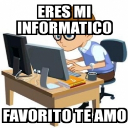 Meme Personalizado - eres mi informatico favorito te amo - 25246376