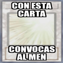 Meme Personalizado - con esta carta convocas al men - 25250146