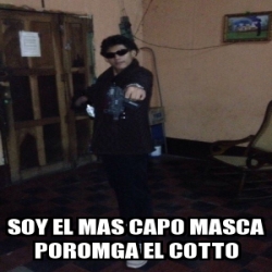 Meme Personalizado - soy el mas capo masca poromga el cotto - 25271279