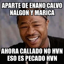 Meme Yo Dawg - Aparte de enano calvo nalgon y marica Ahora callado no ...