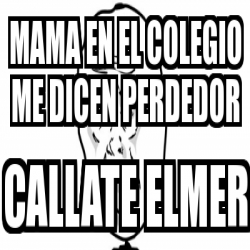 Meme Personalizado - mama en el colegio me dicen perdedor callate elmer ...