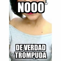 Meme Personalizado - Nooo De verdad Trompuda - 25033170
