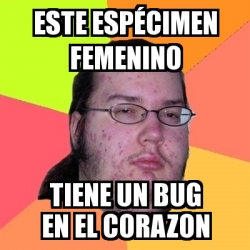 Meme Friki - este espÃ©cimen femenino tiene un bug en el corazon - 25305859