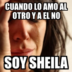 Meme Problems - cuando lo amo al otro y a el no soy sheila - 25317090