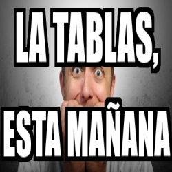 Meme Personalizado - la tablas, esta maÃ±ana - 25317985