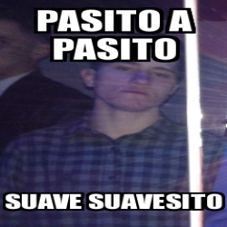 Meme Personalizado - Pasito a pasito Suave suavesito - 25319086