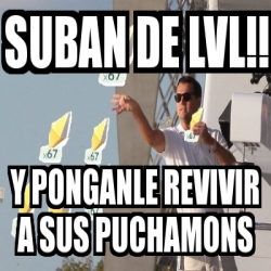 Meme Personalizado - suban de lvl!! y ponganle revivir a sus puchamons ...