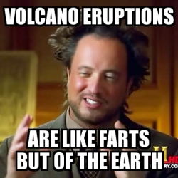 Meme Ancient Aliens - volcano eruptions are like farts but of the earth ...