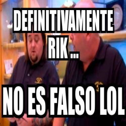 Meme Personalizado - definitivamente rik ... no es falso lol - 25349390