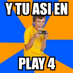 Meme Annoying Gamer Kid - Y tu asi en Play 4 - 25349659
