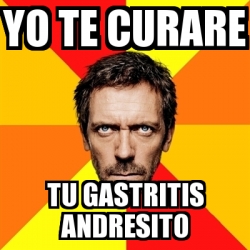 Meme House - Yo te curare Tu gastritis andresito - 25353328