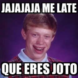 Meme Bad Luck Brian - Jajajaja me late Que eres joto - 25364446