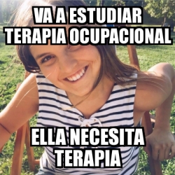 Meme Personalizado - Va a estudiar terapia ocupacional ella necesita ...