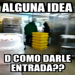 Meme Personalizado - alguna idea d como darle entrada?? - 25369987