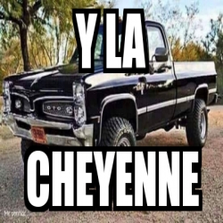Meme Personalizado - Y la Cheyenne - 25370105