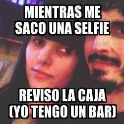Meme Personalizado - MIENTRAS ME SACO UNA SELFIE REVISO LA CAJA (YO ...