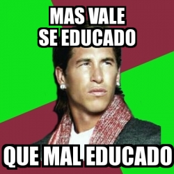 Meme Sergio Ramos - mas vale se educado que mal educado - 25394152