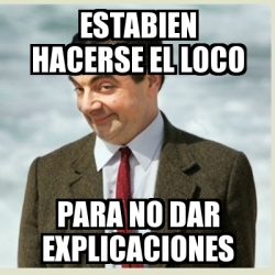 Meme Mr Bean - estabien hacerse el loco para no dar explicaciones ...