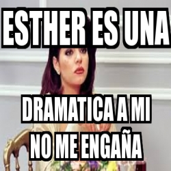 Meme Personalizado - esther es una dramatica a mi no me engaÃ±a - 25398238