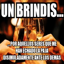 Meme Personalizado - Un brindis... ...por aquellos seres que me han ...