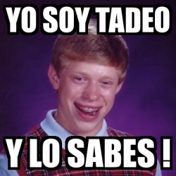 Meme Bad Luck Brian - Yo soy Tadeo Y lo sabes ! - 25045528