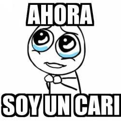 Meme Por favor - Ahora Soy un cari - 25047000
