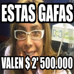 Meme Personalizado - estas gafas valen $ 2' 500.000 - 25405918