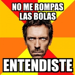 Meme House - no me rompas las bolAS ENTENDISTE - 25412573