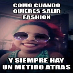 Meme Personalizado - Como cuando quieres salir fashion Y siempre hay un ...