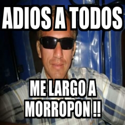 Meme Personalizado - Adios a todos Me largo a morropon !! - 25430368