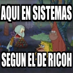 Meme Personalizado - aqui en sistemas segun el de ricoh - 25441626