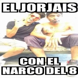 Meme Personalizado - El Jorjais Con El Narco Del 8 - 25451139