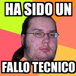 Meme Friki - ha sido un fallo tecnico - 25466025