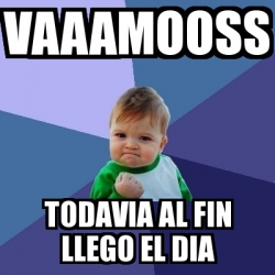 Meme Bebe Exitoso - vaaamooss todavia al fin llego el dia - 25469165